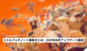スト6 パッチノート最新まとめ｜2025年8月アップデート解説